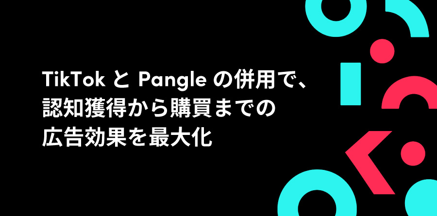 TikTokとPangleの併用で、認知獲得から購買までの広告効果を最大化 | TikTok For Business ブログ